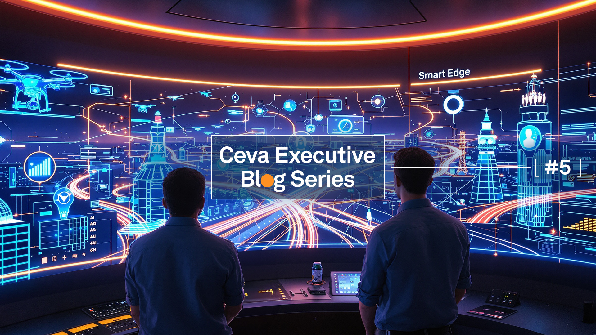 Powering Intelligence at the Smart Edge - Executive Blog Series #1 - Ceva